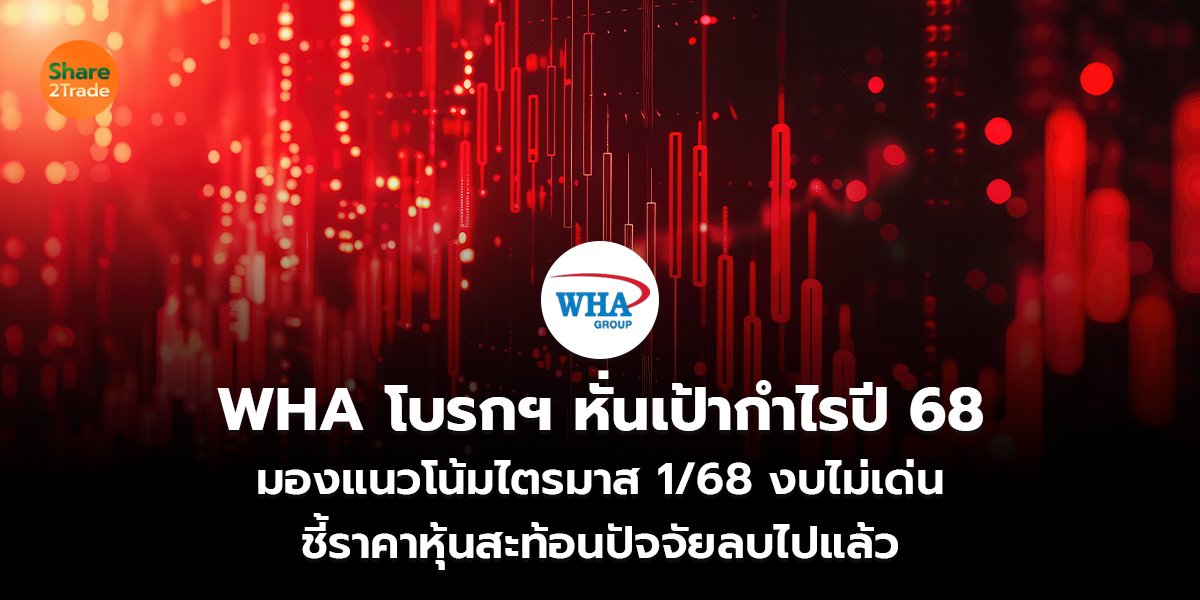 WHA โบรกฯ หั่นเป้ากำไรปี 68 มองแนวโน้มไตรมาส 1/68 งบไม่เด่น ชี้ราคาหุ้นสะท้อนปัจจัยลบไปแล้ว ...
